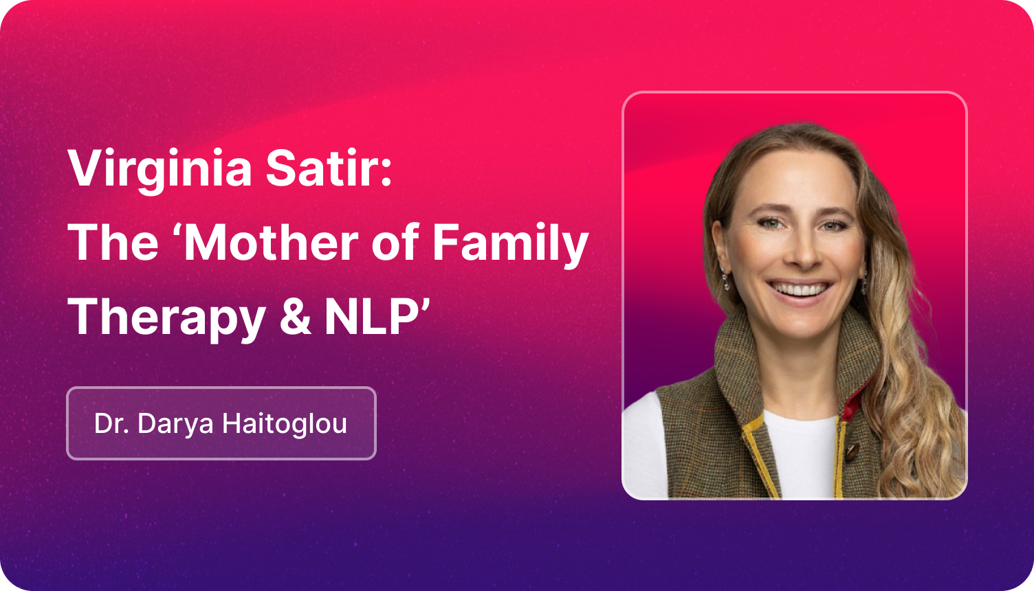 Virginia Satir The Mother Of Family Therapy & NLP With Darya Haitoglou - GLOBAL NLP SUMMIT